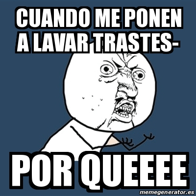 Meme Y U No - cuando me ponen a lavar trastes- por queeee - 25417768