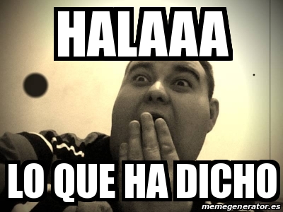 Meme Personalizado - halaaa lo que ha dicho - 25419636