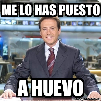 Meme Matias Prats - me lo has puesto a huevo - 25427455