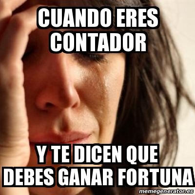 Meme Problems - Cuando eres contador Y te dicen que debes ganar fortuna ...