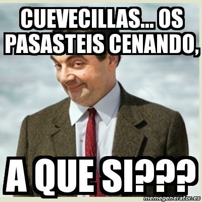 Meme Mr Bean - CUEVECILLAS... OS PASASTEIS CENANDO, A QUE SI??? - 25427540