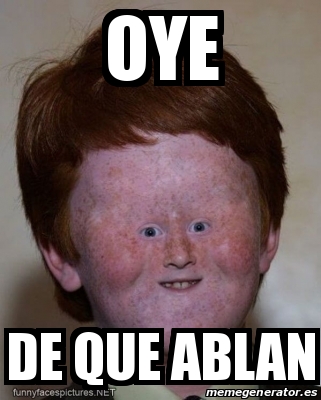 Meme Personalizado - oye de que ablan - 25434842