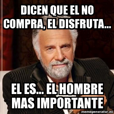 Meme Most interesting man - dicen que el no compra, el disfruta... el ...