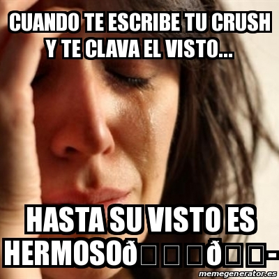 Meme Problems - Cuando te escribe tu crush y te clava el visto... Hasta ...
