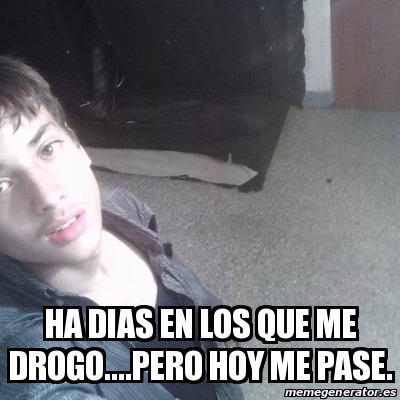 Meme Personalizado - ha dias en los que me drogo....pero hoy me pase ...