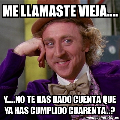 Meme Willy Wonka - Me llamaste vieja.... Y....no te has dado cuenta que ...