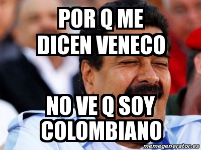 Meme Personalizado - Por q me dicen veneco No ve q soy colombiano ...