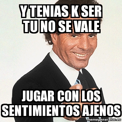 Meme Julio Iglesias - Y tenias k ser tu no se vale Jugar con los ...