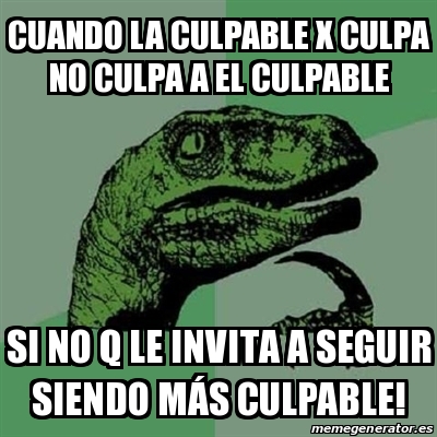 Meme Filosoraptor - Cuando la culpable x culpa no culpa a el culpable ...