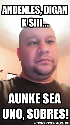 Meme Personalizado - andenles, digan k siii... aunke sea uno, sobres ...