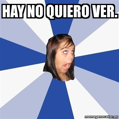 Meme Annoying Facebook Girl - Hay no quiero ver. - 25455961