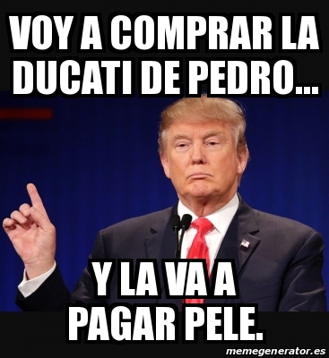 Meme Personalizado - Voy a comprar la Ducati de Pedro... Y la va a ...