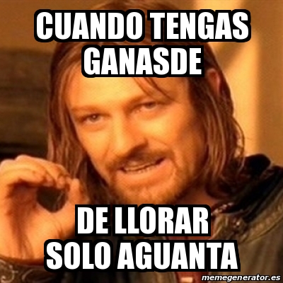 Meme Boromir - cuando tengas ganasde de llorar solo aguanta - 25461096