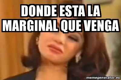 Meme Personalizado - donde esta la marginal que venga - 25463032
