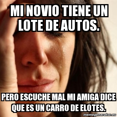 Meme Problems - Mi novio tiene un lote de autos. pero escuche mal mi ...