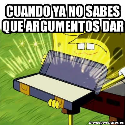 Meme Personalizado - cuando ya no sabes que argumentos dar - 25468683