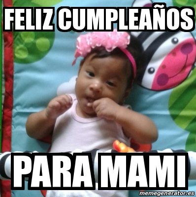 Meme Personalizado - Feliz CumpleaÃ±os para Mami - 25469736