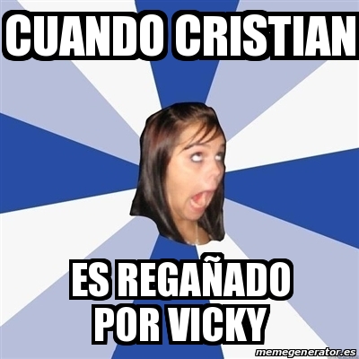 Meme Annoying Facebook Girl - Cuando Cristian Es regaÃ±ado por vicky ...