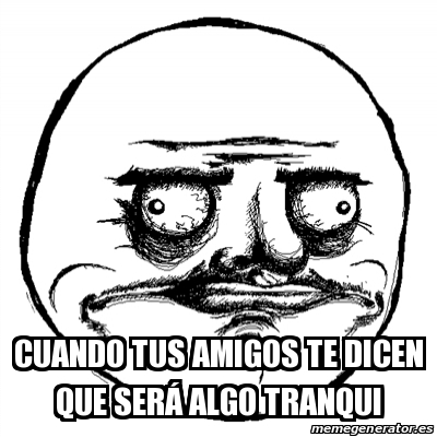 Meme Me Gusta - Cuando tus amigos te dicen que serÃ¡ algo tranqui ...