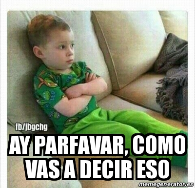 Meme Personalizado - ay parfavar, como vas a decir eso - 25477617