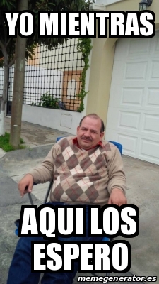 Meme Personalizado - yo mientras aqui los espero - 25480824