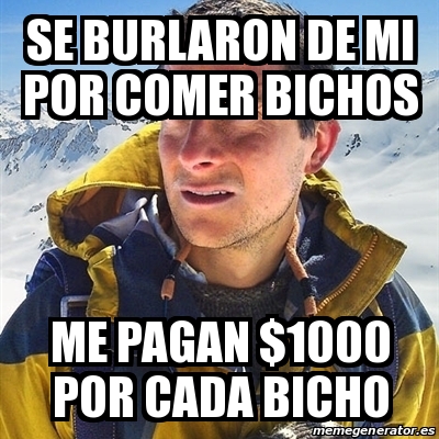Meme Bear Grylls - SE BURLARON DE MI POR COMER BICHOS ME PAGAN $1000 ...