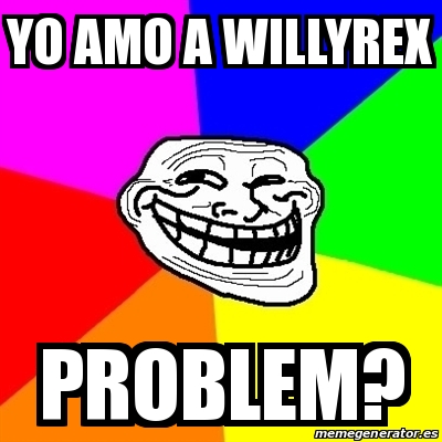 Meme Troll - Yo amo a Willyrex Problem? - 25491374
