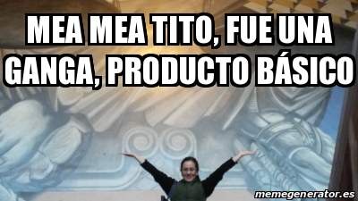 Meme Personalizado - Mea Mea Tito, fue una ganga, producto bÃ¡sico ...