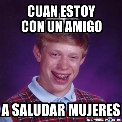 Meme Bad Luck Brian - Cuan estoy con un amigo a saludar mujeres - 25494818