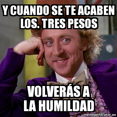Meme Willy Wonka - Y cuando se te acaben los. Tres pesos VolverÃ¡s a la ...