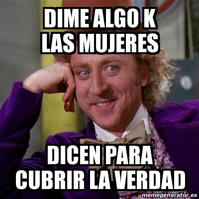 Meme Willy Wonka - Dime algo k las mujeres dicen para cubrir la verdad ...
