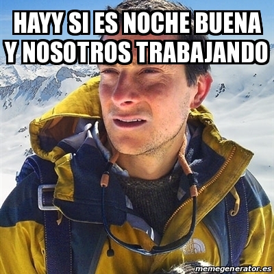 Meme Bear Grylls - HAYY SI ES NOCHE BUENA Y NOSOTROS TRABAJANDO - 25053610