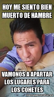 Meme Personalizado - Hoy me siento bien muerto de hambre Vamonos a ...