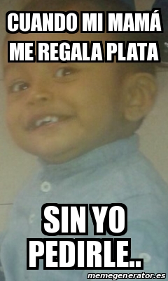 Meme Personalizado - Cuando mi mamÃ¡ me regala plata sin yo pedirle ...
