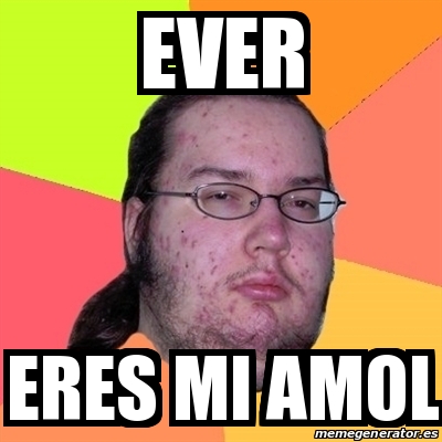 Meme Friki - EVER eres mi amol - 25503618