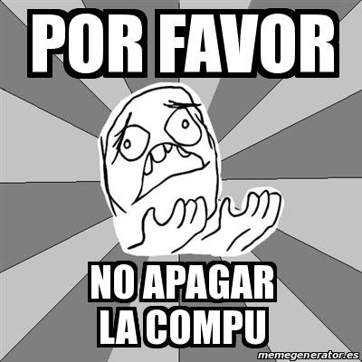 Meme Whyyy - por favor no apagar la compu - 25503679