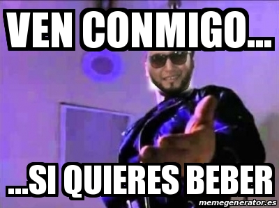 Meme Personalizado - VEN CONMIGO... ...SI QUIERES BEBER - 25503797