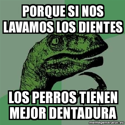 Meme Filosoraptor - Porque si nos lavamos los dientes Los Perros Tienen ...
