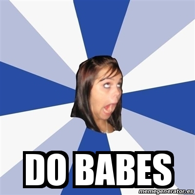 Meme Annoying Facebook Girl - Do babes - 25507036