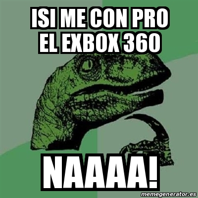 Meme Filosoraptor - ISI ME CON PRO EL EXBOX 360 NAAAA! - 25509003