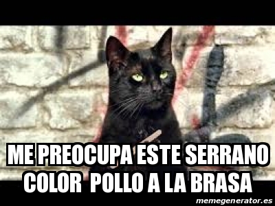 Meme Personalizado - me preocupa este serrano color pollo a la brasa ...