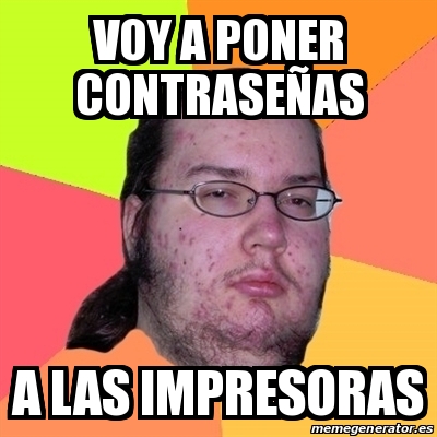 Meme Friki - voy a poner contraseÃ±as a las impresoras - 25515872