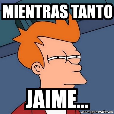 Meme Futurama Fry - Mientras tanto JAIME... - 25516637