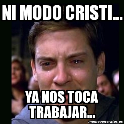 Meme crying peter parker - NI MODO CRISTI... YA NOS TOCA TRABAJAR ...