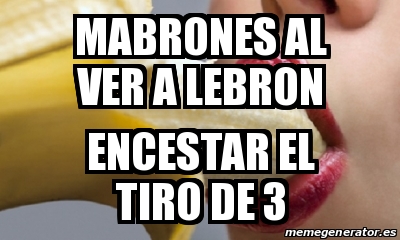 Meme Personalizado - mabrones al ver a lebron encestar el tiro de 3 ...