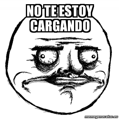 Meme Me Gusta - No te estoy cargando - 25524724