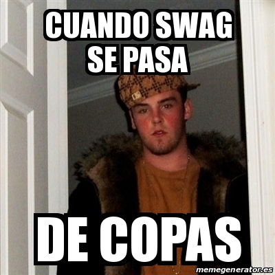 Meme Scumbag Steve - Cuando Swag Se Pasa De Copas - 25524955