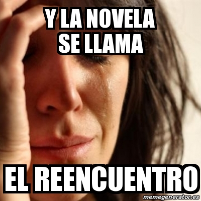 Meme Problems - y la novela se llama el reencuentro - 25525158