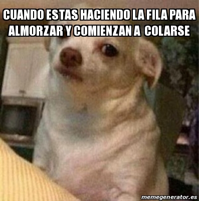 Meme Personalizado - cuando estas haciendo la fila para almorzar y ...