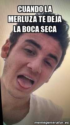 Meme Personalizado - CUANDO LA MERLUZA TE DEJA LA BOCA SECA - 25526216